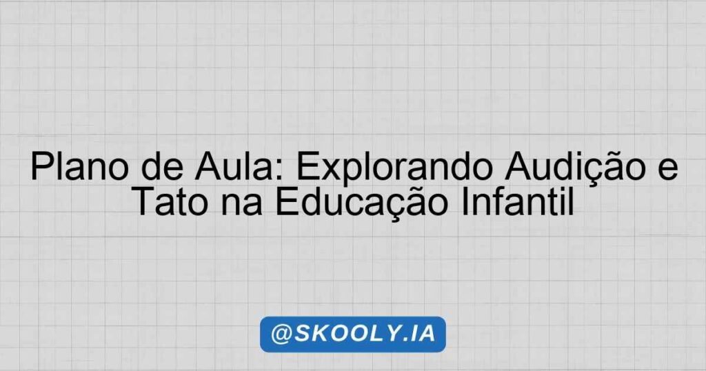 Plano de Aula: Explorando Audição e Tato na Educação Infantil - Skooly ...
