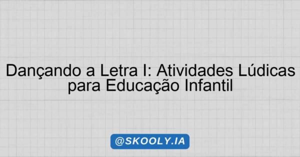 Dançando a Letra I: Atividades Lúdicas para Educação Infantil - Skooly ...