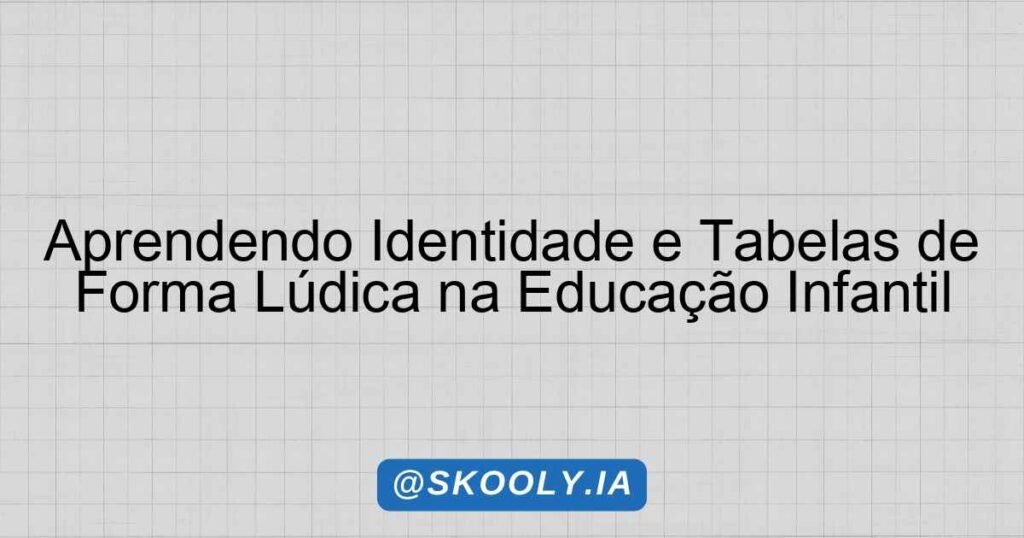 Aprendendo Identidade e Tabelas de Forma Lúdica na Educação Infantil ...