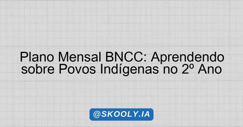 Plano Mensal BNCC: Aprendendo sobre Povos Indígenas no 2º Ano - Skooly ...