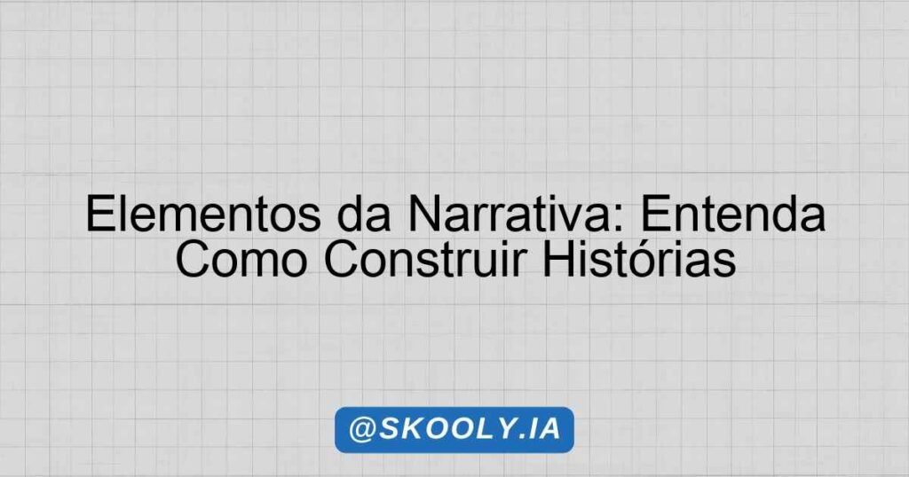 Elementos da Narrativa: Entenda Como Construir Histórias - Skooly - IA ...