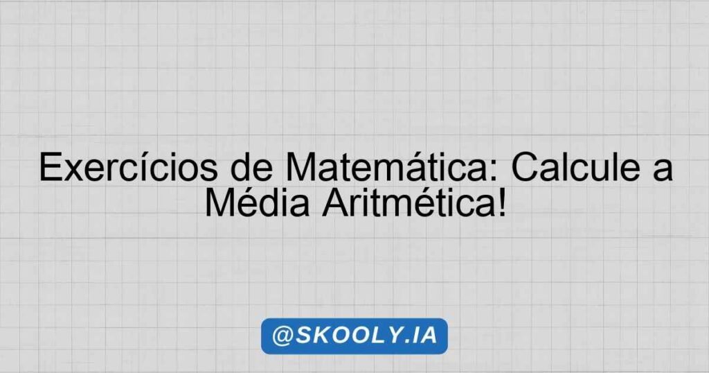 Exercícios de Matemática: Calcule a Média Aritmética! - Skooly - IA ...