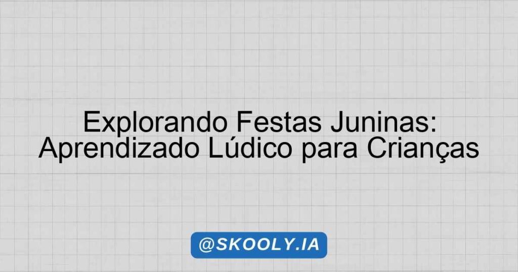 Explorando Festas Juninas: Aprendizado Lúdico para Crianças - Skooly ...