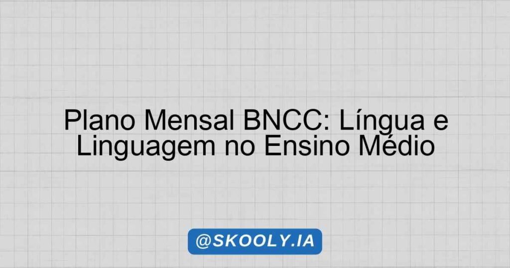 Plano Mensal BNCC: Língua e Linguagem no Ensino Médio - Skooly - IA ...