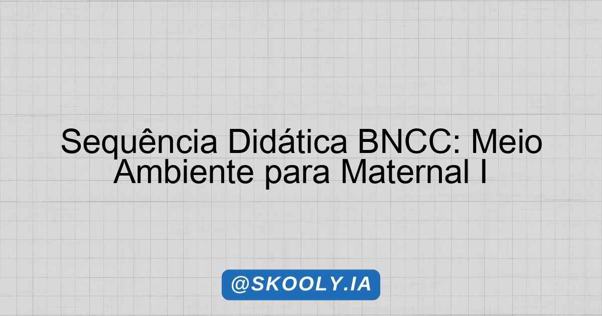 Sequência Didática BNCC: Meio Ambiente para Maternal I - Skooly - IA ...