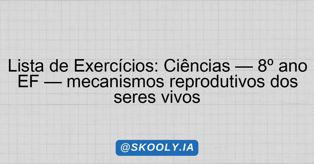Lista de Exercícios: Ciências — 8º ano EF — mecanismos reprodutivos dos ...