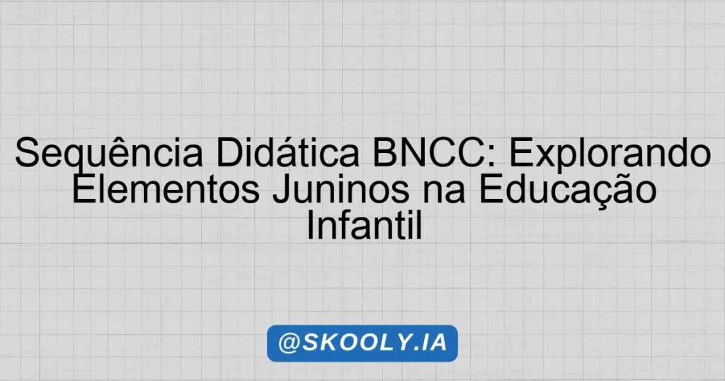 Sequência Didática BNCC: Explorando Elementos Juninos na Educação ...
