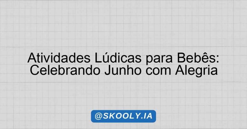 Atividades Lúdicas para Bebês: Celebrando Junho com Alegria - Skooly ...