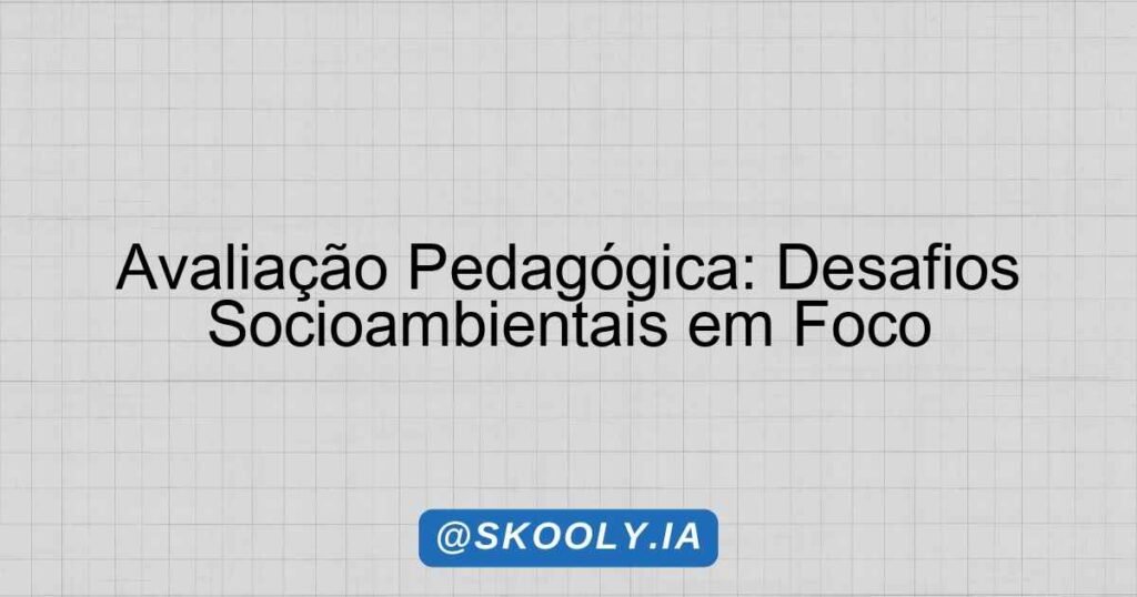 Avaliação Pedagógica: Desafios Socioambientais em Foco - Skooly - IA ...
